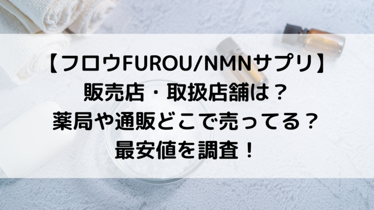 フロウFUROU/NMNサプリの販売店・取扱店舗は？薬局や通販どこで売ってる＆最安値を調査！ – Natsuブログ