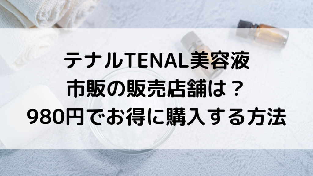 テナルTENAL美容液のアットコスメなど市販の販売店舗は？980円最安値でお得に購入する方法も！ – Natsuブログ